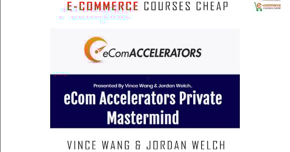Vince Wang & Jordan Welch - eCom Accelerators Private Mastermind Replays - Elite E-Commerce ...